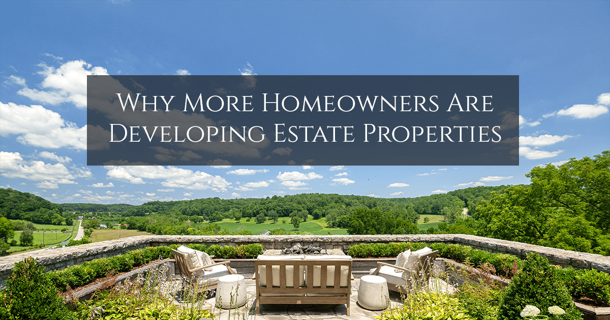 Why More Homeowners Are Developing Estate Properties - Hewn